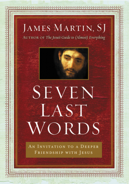 Seven Last Words: An Invitation to a Deeper Friendship with Jesus - The ...