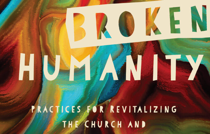 Healing Our Broken Humanity: Practices for Revitalizing the Church and ...