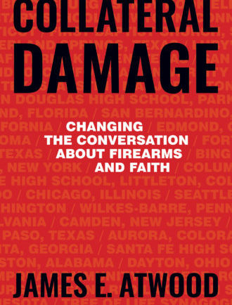 Collateral Damage: Changing the Conversation about Firearms and Faith ...
