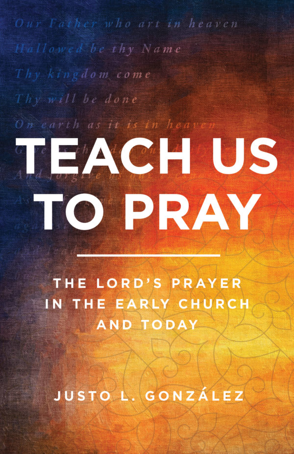 Teach Us to Pray: The Lord’s Prayer in the Early Church and Today - The ...